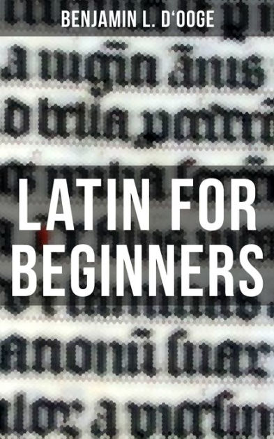 Latin For Beginners by Benjamin L. D'ooge, Paperback | Barnes & Noble® Latin For Beginners by Benjamin L. D'ooge, Paperback | Barnes & Noble®