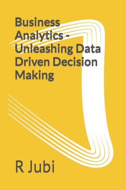 Business Analytics - Unleashing Data Driven Decision Making by R Jubi, Paperback | Barnes & Noble®