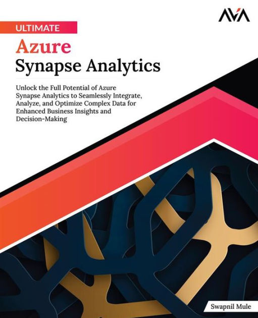Ultimate Azure Synapse Analytics: Unlock the Full Potential of Azure Synapse Analytics to ...