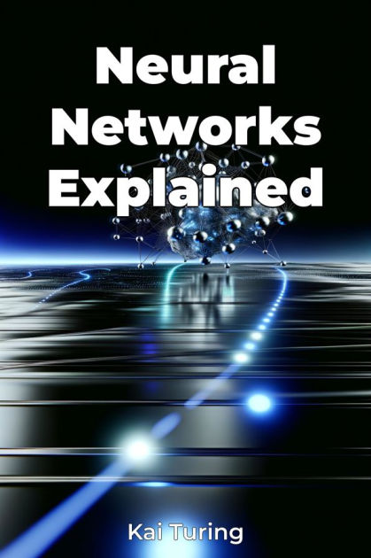 Neural Networks Explained by Kai Turing, AI | eBook | Barnes & Noble®