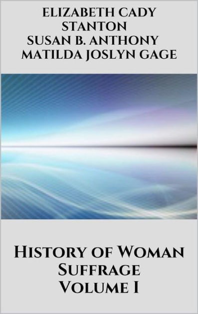 History of Woman Suffrage, Volume I by Matilda Joslyn Gage, Elizabeth ...