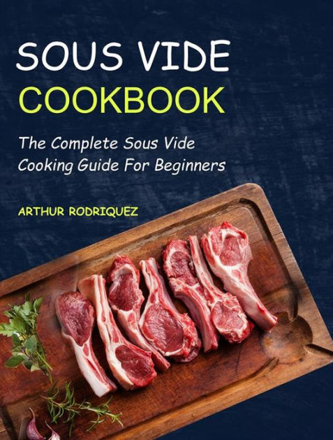 Sous Vide CookBook: The Complete Sous Vide Cooking Guide For Beginners by Arthur Rodriquez ...