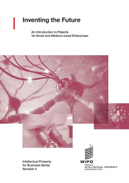Inventing the Future: an introduction to patents for small and medium-sized enterprises by Wipo ...