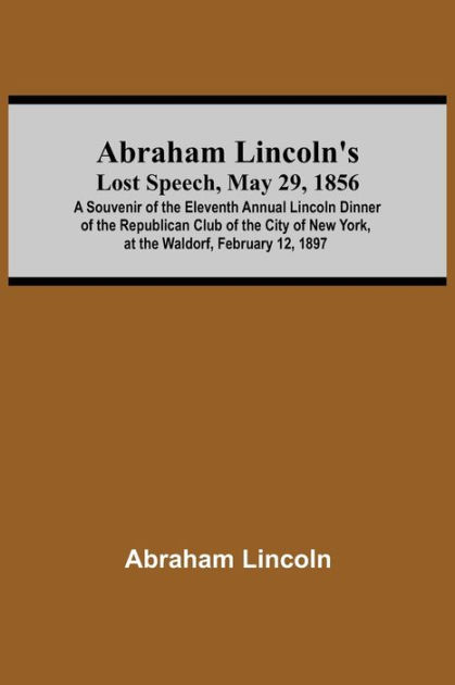 Abraham Lincoln'S Lost Speech, May 29, 1856; A Souvenir Of The Eleventh ... Abraham Lincoln'S Lost Speech, May 29, 1856; A Souvenir Of The Eleventh ...