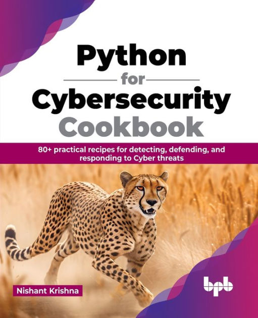 Python for Cybersecurity Cookbook: 80+ practical recipes for detecting, defending, and ...
