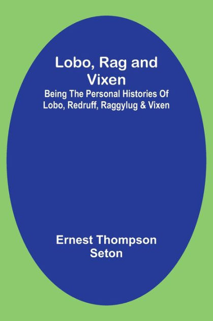 Lobo, Rag and Vixen;Being The Personal Histories Of Lobo, Redruff, Raggylug & Vixen by Ernest ...