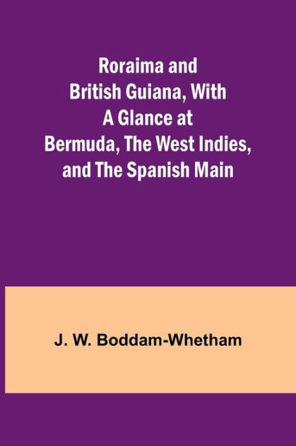 Roraima and British Guiana, With a Glance at Bermuda, the West Indies ... Roraima and British Guiana, With a Glance at Bermuda, the West Indies ...