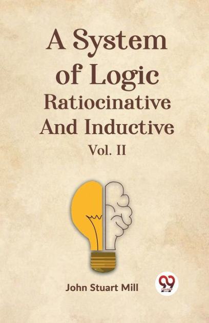 A System Of Logic Ratiocinative And Inductive Vol. II by John Stuart Mill, Paperback | Barnes ...