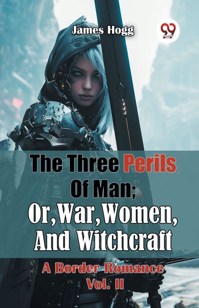 The Three Perils Of Man; Or, War, Women, And Witchcraft A Border Romance Vol. II by James Hogg ...