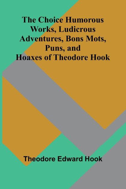 The Choice Humorous Works, Ludicrous Adventures, Bons Mots, Puns, and Hoaxes of Theodore Hook by ...