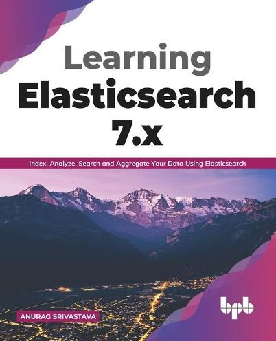 Learning Elasticsearch 7x Index Analyze Search And Aggregate Your Data Using Elasticsearch