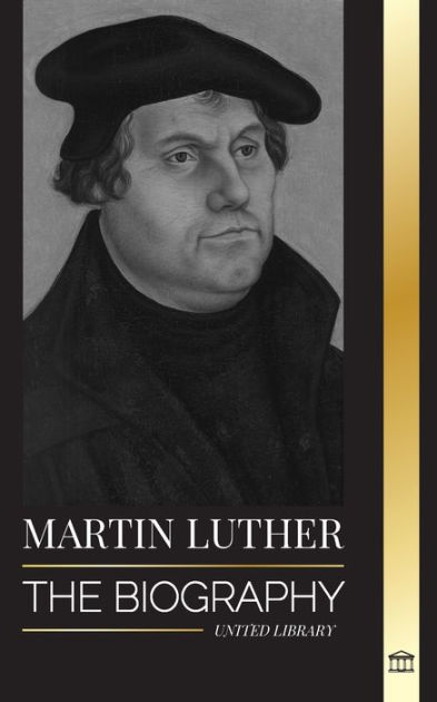 Martin Luther: The Biography of a German Theologian that Ignited the ...
