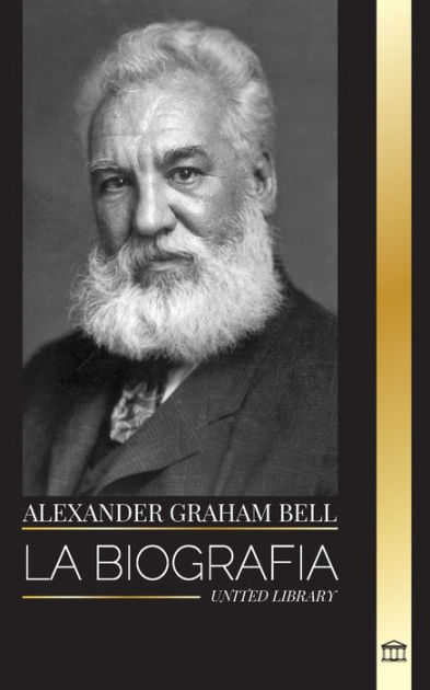 Alexander Graham Bell: La biografía del hombre que inventó el teléfono ...