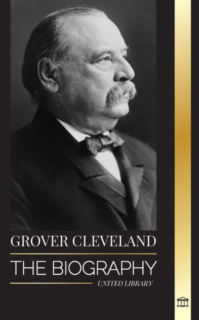Grover Cleveland: The Biography and American Life of the 22nd and 24th ...