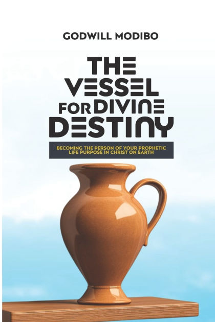 The Vessel for Divine Destiny: Becoming The Person of Your Prophetic Life Purpose In Christ On ...