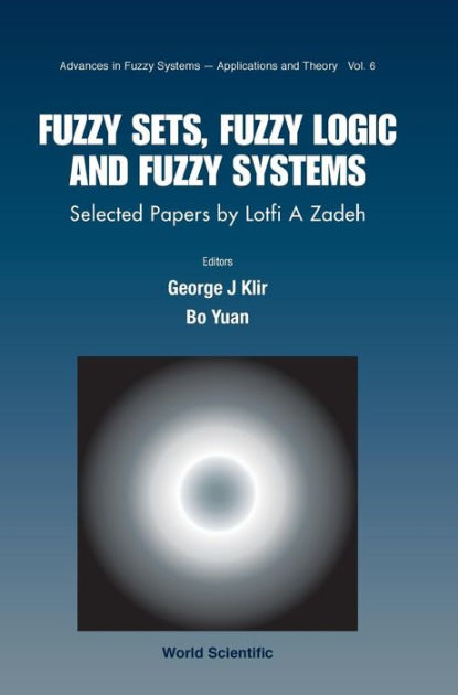 Fuzzy Sets, Fuzzy Logic, And Fuzzy Systems: Selected Papers By Lotfi A ... Fuzzy Sets, Fuzzy Logic, And Fuzzy Systems: Selected Papers By Lotfi A ...