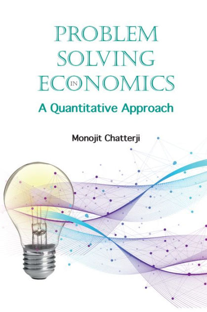 PROBLEM SOLVING IN ECONOMICS: A QUANTITATIVE APPROACH: A Quantitative Approach by Monojit ...
