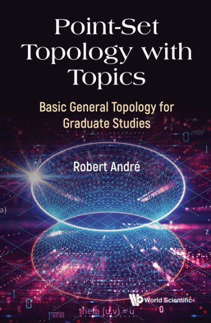 POINT-SET TOPOLOGY WITH TOPICS: Basic General Topology for Graduate Studies by Robert André ...