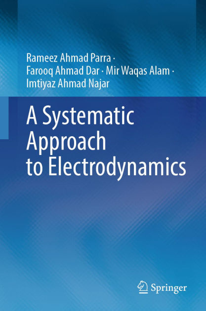 A Systematic Approach to Electrodynamics by Rameez Ahmad Parra, Farooq Ahmad Dar, Mir Waqas Alam ...