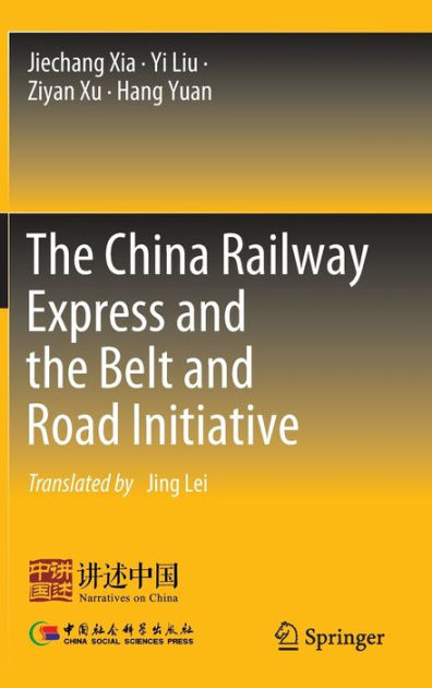The China Railway Express and the Belt and Road Initiative by Jiechang Xia, Yi Liu, Ziyan Xu ...