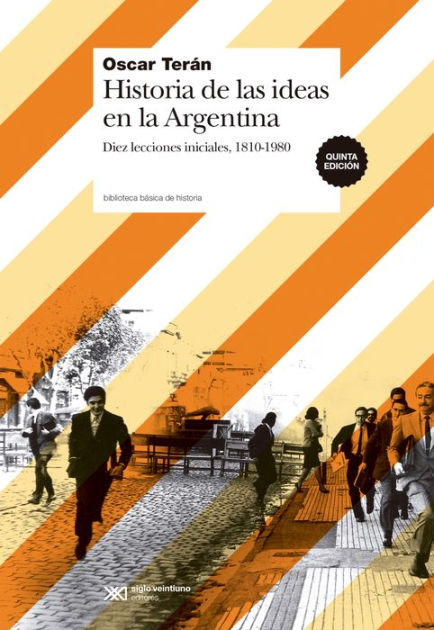 Historia de las ideas en la Argentina: Diez lecciones iniciales, 1810-1980 by Oscar Terán ...