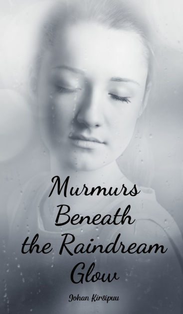 Murmurs Beneath the Raindream Glow by Johan Kirsipuu | eBook | Barnes & Noble®