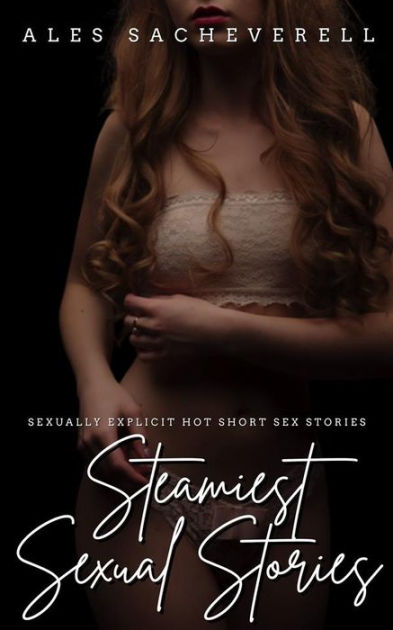 Steamiest Sexual Stories: Sexually Explicit Hot Short Sex Stories by ... Steamiest Sexual Stories: Sexually Explicit Hot Short Sex Stories by ...