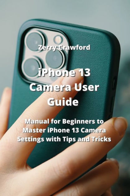 iPhone 13 Camera User Guide: Manual for Beginners to Master iPhone 13 Camera Settings with Tips ...