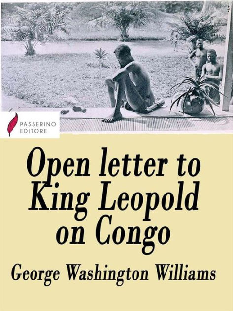 Open letter to King Leopold on Congo by George Washington Williams ...