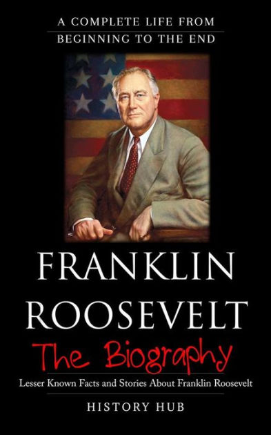Franklin Roosevelt: A Complete Life from Beginning to the End by ...