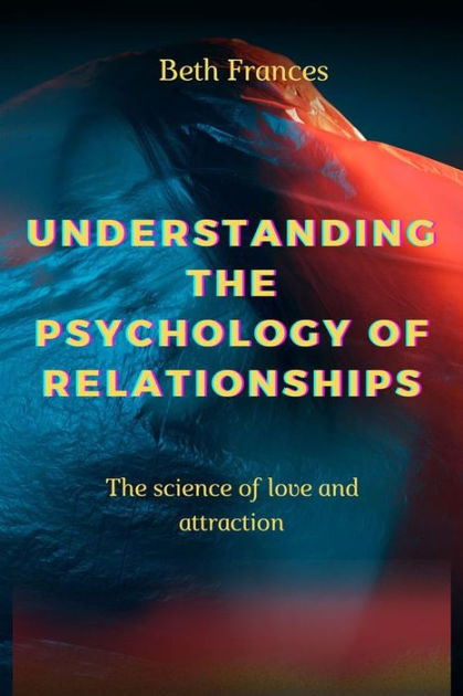 Understanding The Psychology of Relationships: The science of love and ...