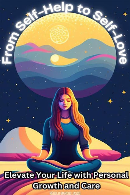 From Self-Help to Self-Love: Elevate Your Life with Personal Growth and Care by Régulo Marcos ...