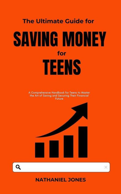 The Ultimate Guide for Saving Money for Teens: A Comprehensive Handbook ...