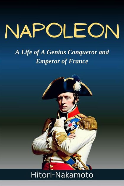 Biography Of Napoleon: A Life of A Genius Conqueror and Emperor of ...