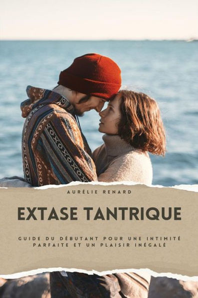 Extase Tantrique Guide Du Débutant Pour Une Intimité Parfaite Et Un Plaisir Inégalé Découvrez