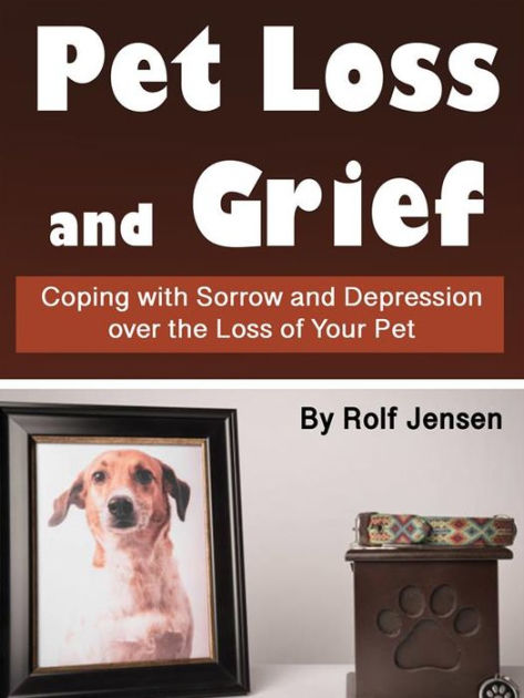 Pet Loss and Grief: Coping with Sorrow and Depression over the Loss of ...