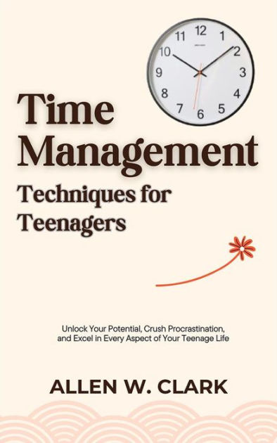Time Management Techniques for Teenagers: Unlock Your Potential, Crush ...