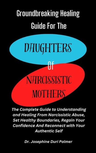 Groundbreaking Healing Guide for the Daughters of Narcissistic Mothers: The Complete Guide to ...