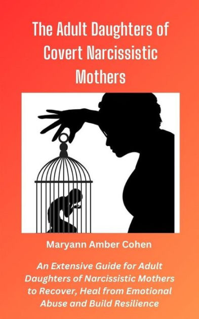 The Adult Daughters of Covert Narcissistic Mothers: An Extensive Guide for Adult Daughters of ...