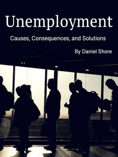 Unemployment: Causes, Consequences, and Solutions by Daniel Shore | eBook | Barnes & Noble®