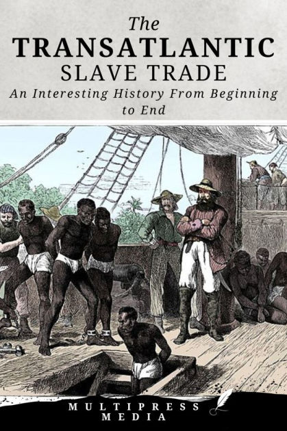 The Transatlantic Slave Trade: An Interesting History From Beginning to ...