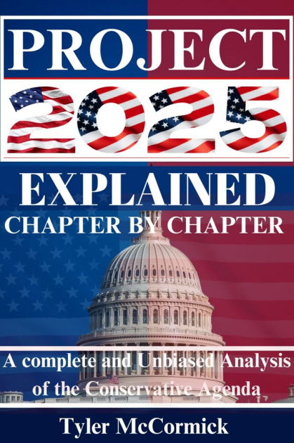Project 2025 Explained Chapter by Chapter: A complete and Unbiased Analysis of the Conservative ...