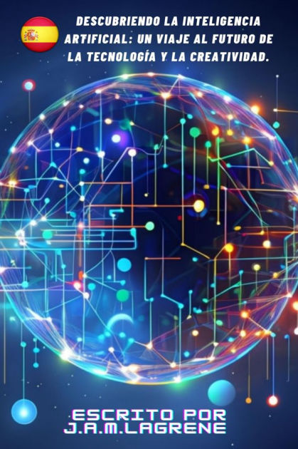Descubriendo la Inteligencia Artificial: Un Viaje al Futuro de la Tecnología y la Creatividad ...