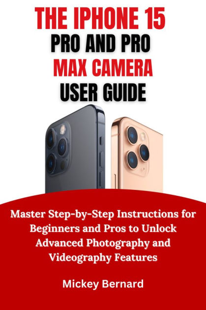 IPhone 15 Pro and Pro Max Camera User Guide: Master Step-by-Step Instructions for Beginners and ...