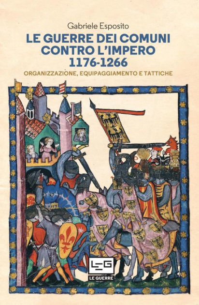 Le guerre dei Comuni contro l'Impero 1176-1266: Organizzazione, equipaggiamento e tattiche by ...