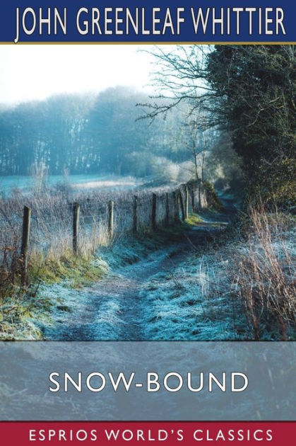 Snow-Bound (Esprios Classics): A Winter Idyl by John Greenleaf Whittier ...