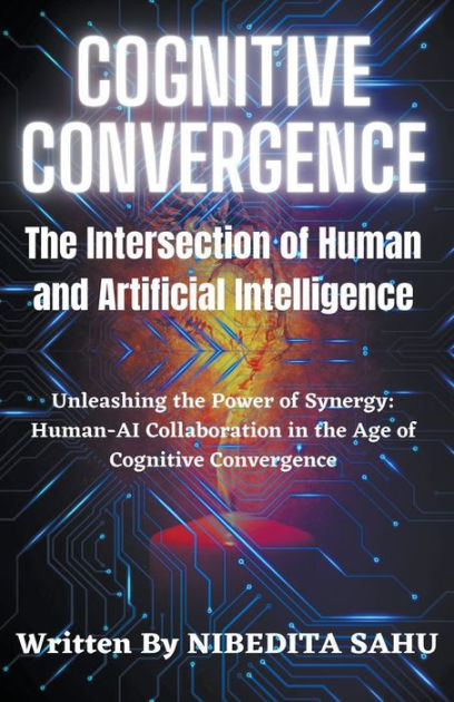 Cognitive Convergence The Intersection Of Human And Artificial Intelligence By Nibedita Sahu