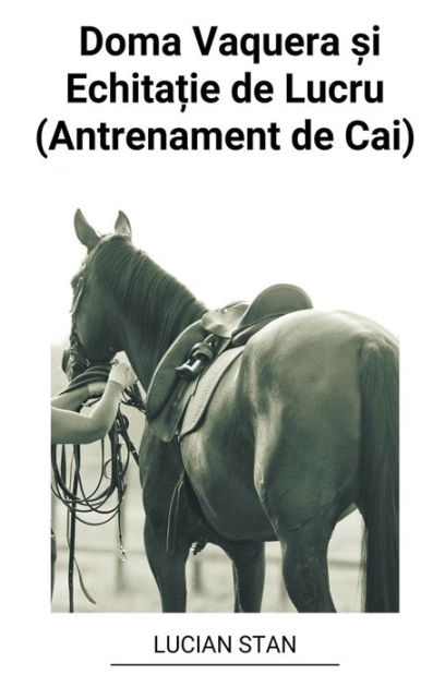 Doma Vaquera ?i Echita?ie de Lucru (Antrenament de Cai) by Lucian Stan, Paperback | Barnes & Noble®