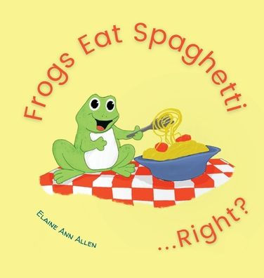 Frogs Eat Spaghetti...Right? by Elaine Ann Allen, Hardcover | Barnes & Noble®