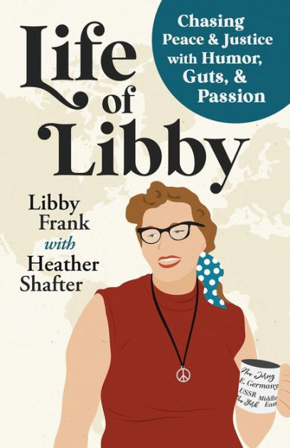 Life of Libby: Chasing Peace & Justice with Humor, Guts, & Passion by Libby Frank, Heather ...